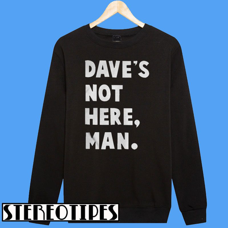 Dave’s Not Here Man Sweatshirt - stereotipes